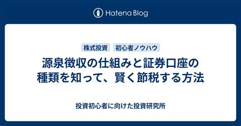 源泉徴収の仕組みと証券口座の種類を知って、賢く節税する方法 投資初心者に向けた投資研究所