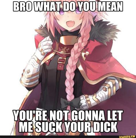 Broiwhat Do You Mean Renot Gonna Let Mesuck Yourdick Ifunny