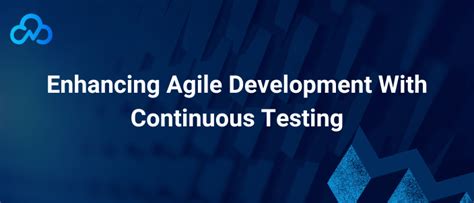 Enhancing Agile Development With Continuous Testing