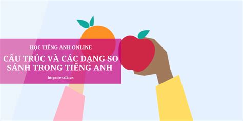 Cấu trúc và các dạng so sánh trong tiếng Anh đầy đủ chi tiết