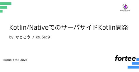 Kotlinnativeでのサーバサイドkotlin開発 By かとこう トーク Kotlin Fest 2024