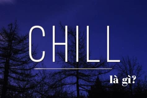 Chill Là Gì Khám Phá Các định Nghĩa Khác Về Chill