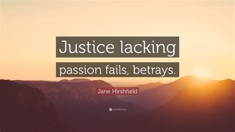 Jane Hirshfield Quote “justice Lacking Passion Fails Betrays”