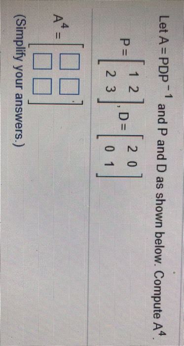 Solved Let A PDP 1 And P And D As Shown Below Compute A4 1 Chegg Com