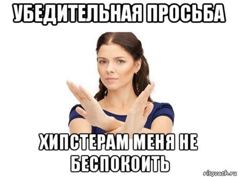 убедительная просьба хипстерам меня не беспокоить Мем Убедительная