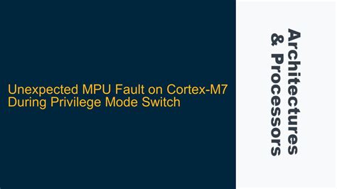 unexpected mpu fault on cortex m7 during privilege mode switch system on chips