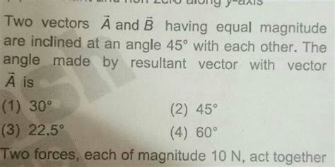 Two Vectors A And B Having Equal Magnitude Are Inclined At An Angle 45∘ W