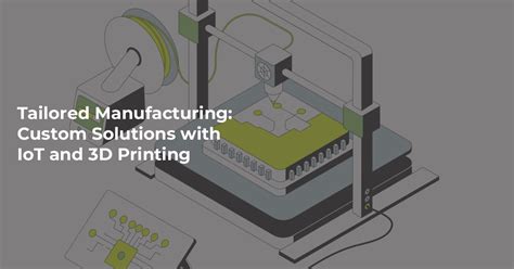 Tailored Manufacturing Custom Solutions With Iot And 3d Printing