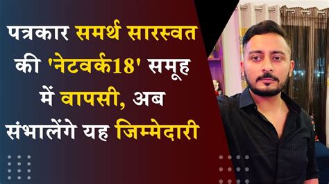 Journalist Samarth Saraswat Returns To Network18 Group Will Now