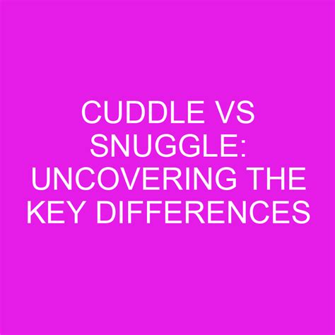 Cuddle Vs Snuggle Uncovering The Key Differences Differencess