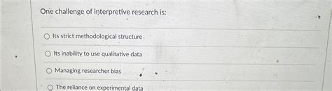 Solved One Challenge Of Interpretive Research Is Its Strict