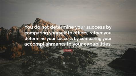 Zig Ziglar Quote You Do Not Determine Your Success By Comparing