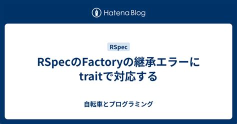 Rspecのfactoryの継承エラーにtraitで対応する 自転車とプログラミング
