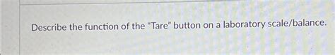 Solved Describe The Function Of The Tare Button On A Chegg Com