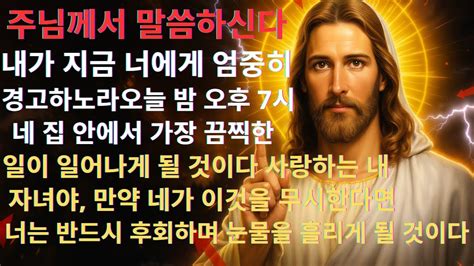 하나님께서 말씀하신다 내가 지금 너에게 엄중히 경고하노라오늘 밤 오후 7시 네 집 안에서 가장 끔찍한 일이 일어나게 될 것이다 사랑하는 내 자녀야 만약 네가 이것을