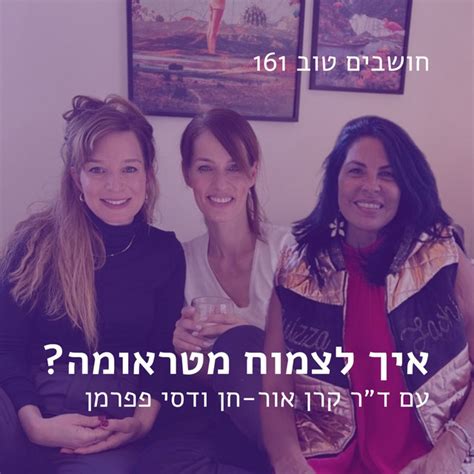 חושבים טוב 161 איך לצמוח מטראומה פרק מיוחד עם ד״ר קרן אור חן ודסי פפרמן חושבים טוב