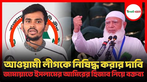 আওয়ামী লীগকে নিষিদ্ধ করার দাবি জামায়াতে ইসলামের আমিরের হিজাব