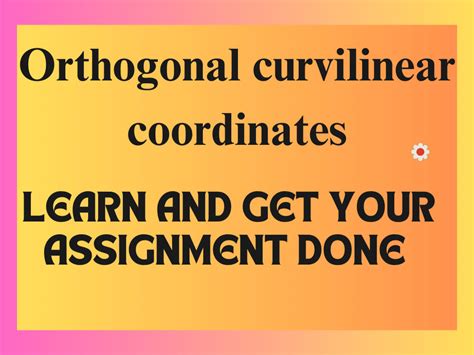 get learn and get your assignment on the orthogonal curvilinear