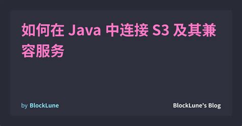 如何在 Java 中连接 S3 及其兼容服务 BlockLune s Blog