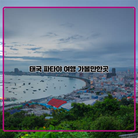 태국 파타야 여행 매혹적인 신비의 도시 가볼 만한 곳 10곳