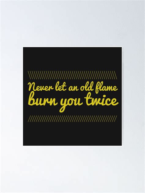 Never Let An Old Flame Burn You Twice Poster For Sale By
