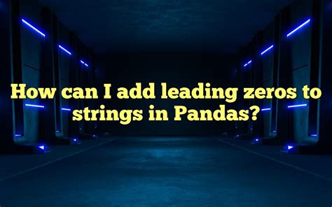 How Can I Add Leading Zeros To Strings In Pandas