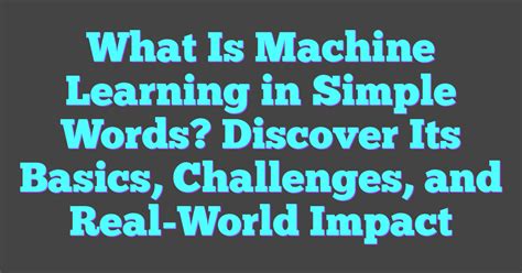 What Is Machine Learning In Simple Words Discover Its Basics Challenges And Real World Impact