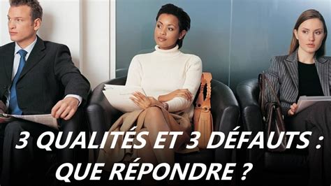 3 Qualités Et 3 Défauts Que Répondre En Entretien Dembauche