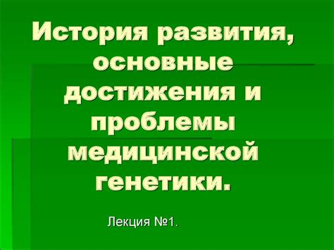История развития основные достижения и проблемы медицинской генетики