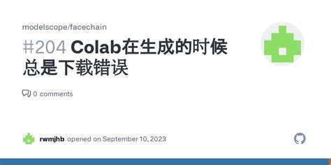 colab在生成的时候总是下载错误 · issue 204 · modelscope facechain · github