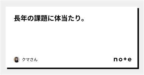 長年の課題に体当たり。｜クマさん