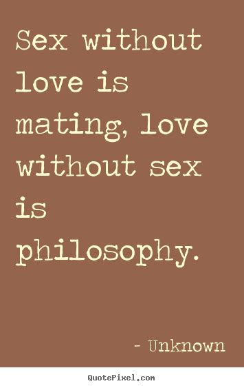 Love Quotes Sex Without Love Is Mating Love Without Sex Is Philosophy