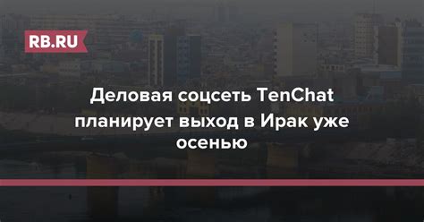 Деловая соцсеть TenChat планирует выход в Ирак уже осенью RB RU
