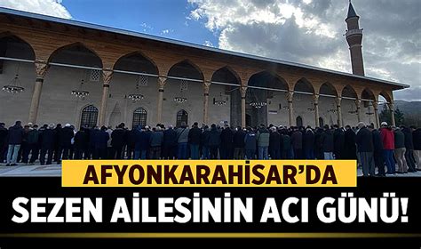 Afyonkarahisar da Sezen Ailesinin Acı Günü Vefatlarımız Afyon Kent Haber