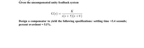given the uncompensated unity feedback system g s frac { k } { s