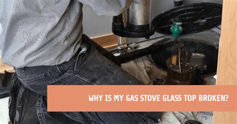 Why Is My Gas Stove Glass Top Broken Causes And How To Fix