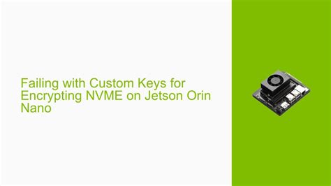 failing with custom keys for encrypting nvme on jetson orin nano help docs for errors issues