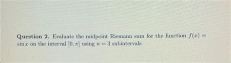 Solved Question 2 Evaluate The Midpoint Riemann Sum For The