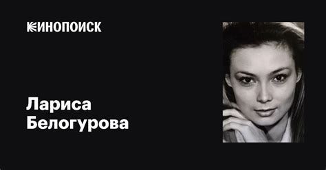 Лариса Белогурова: фильмы, биография, семья, фильмография — Кинопоиск