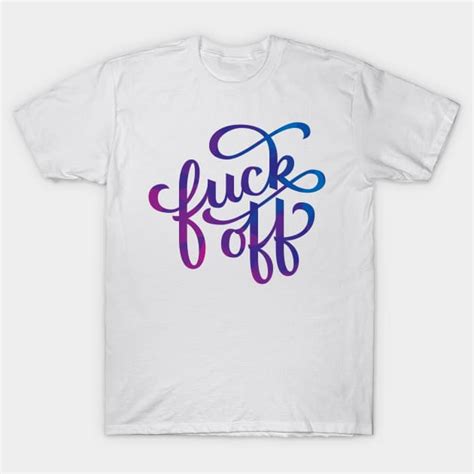 Fuck Off Fuck Off T Shirt Teepublic