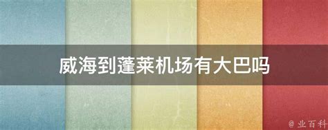 威海到蓬莱机场有大巴吗 业百科
