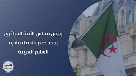 رئيس مجلس الأمة الجزائري يجدد دعم بلاده لمبادرة السلام العربية
