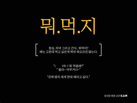 [뭐 먹 지] 점심식사는 하셨나요 매끼니때 마다 뭐먹을지 고민 ㅠ Share Ur Message