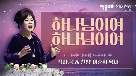 [🌟백송교회 임재 찬양🌟] 하나님이여 하나님이여 작사 곡 이순희목사 Youtube