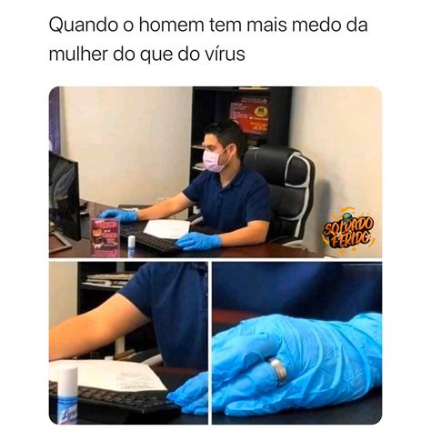 Quando O Homem Tem Mais Medo Da Mulher Do Que Do Vírus Memes