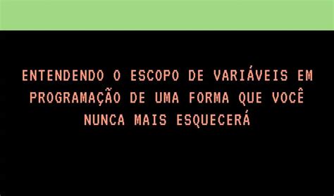 Entendendo O Escopo De Variáveis Em Programação De Uma Forma Que Você