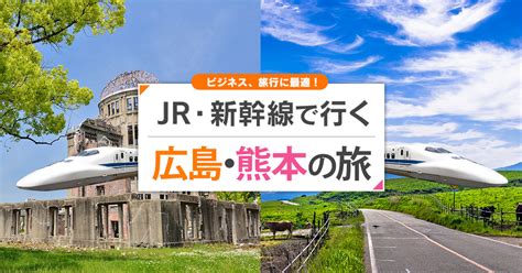 新幹線で行く広島・熊本旅行・ツアー Jr・新幹線宿泊プランの予約は日本旅行