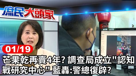 芒果乾再賣4年 調查局成立認知戰研究中心 藍轟警總復辟《庶民大頭家》完整版 20240119 鄭麗文 侯漢廷 施正鋒 謝寒冰