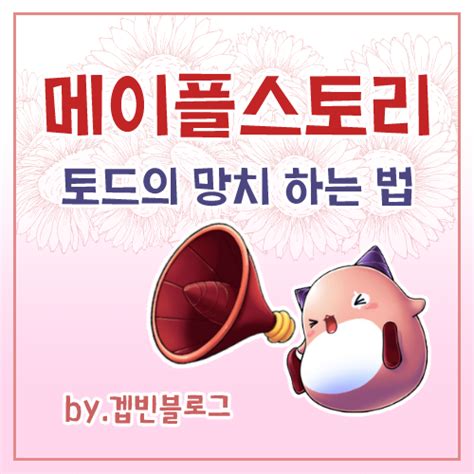 메이플스토리 토드하는법 및 토드의 망치 공식 네이버 블로그