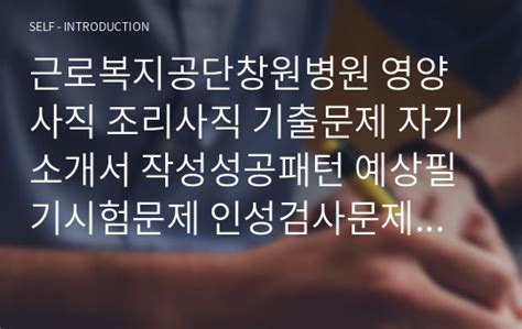 근로복지공단창원병원 영양사직 조리사직 기출문제 자기소개서 작성성공패턴 예상필기시험문제 인성검사문제 직무계획서 인성검사 적성검사